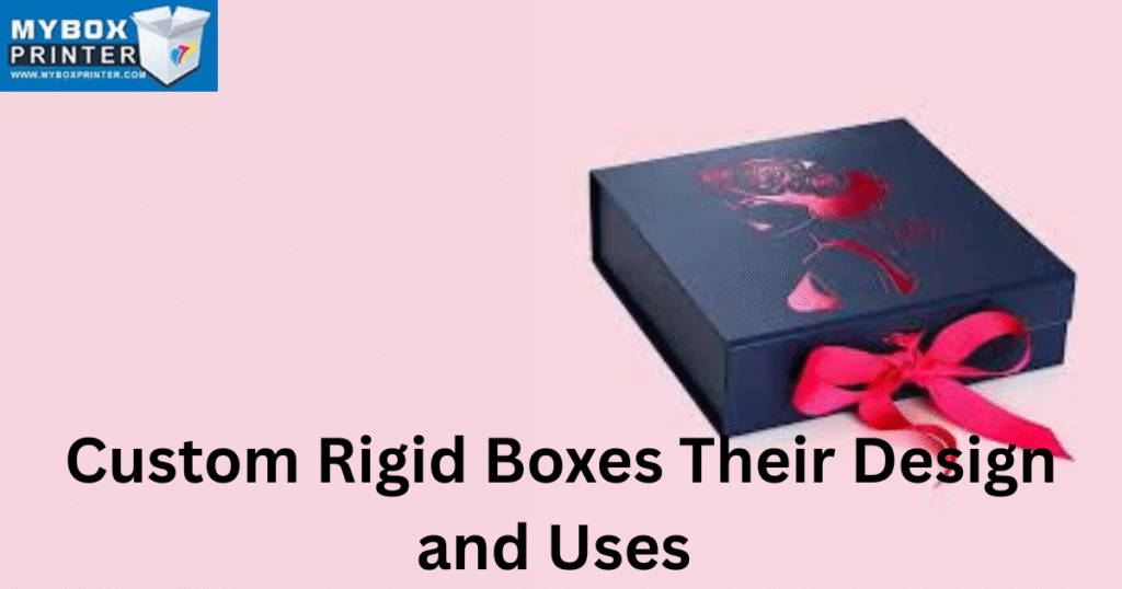 Custom Rigid Boxes Their Design and Uses